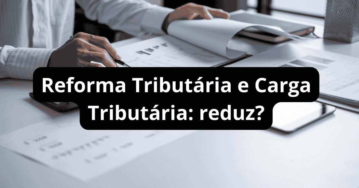 Reforma tributária e carga tributária: reduz?
